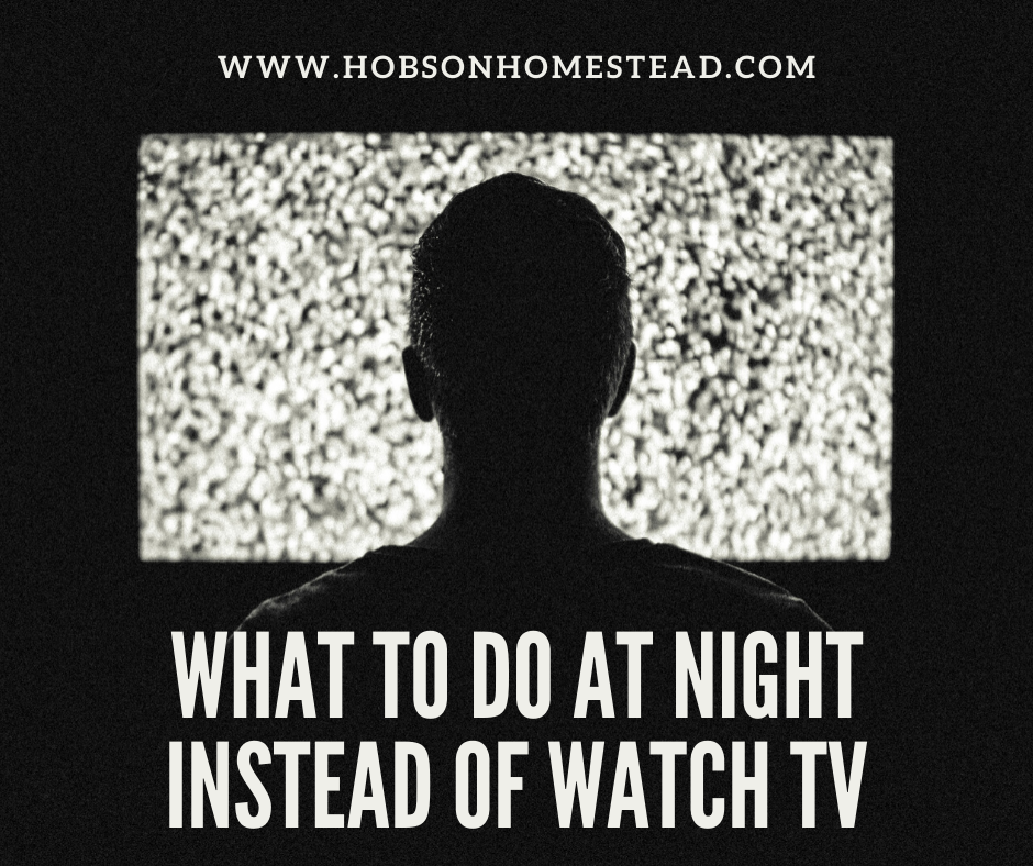 What to do at night instead of watch Tv - The Hobson Homestead