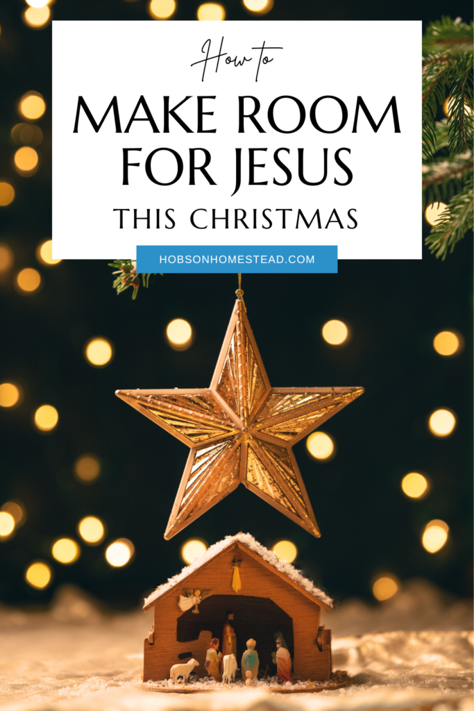 How to Make Room for Jesus This Christmas - The Hobson Homestead